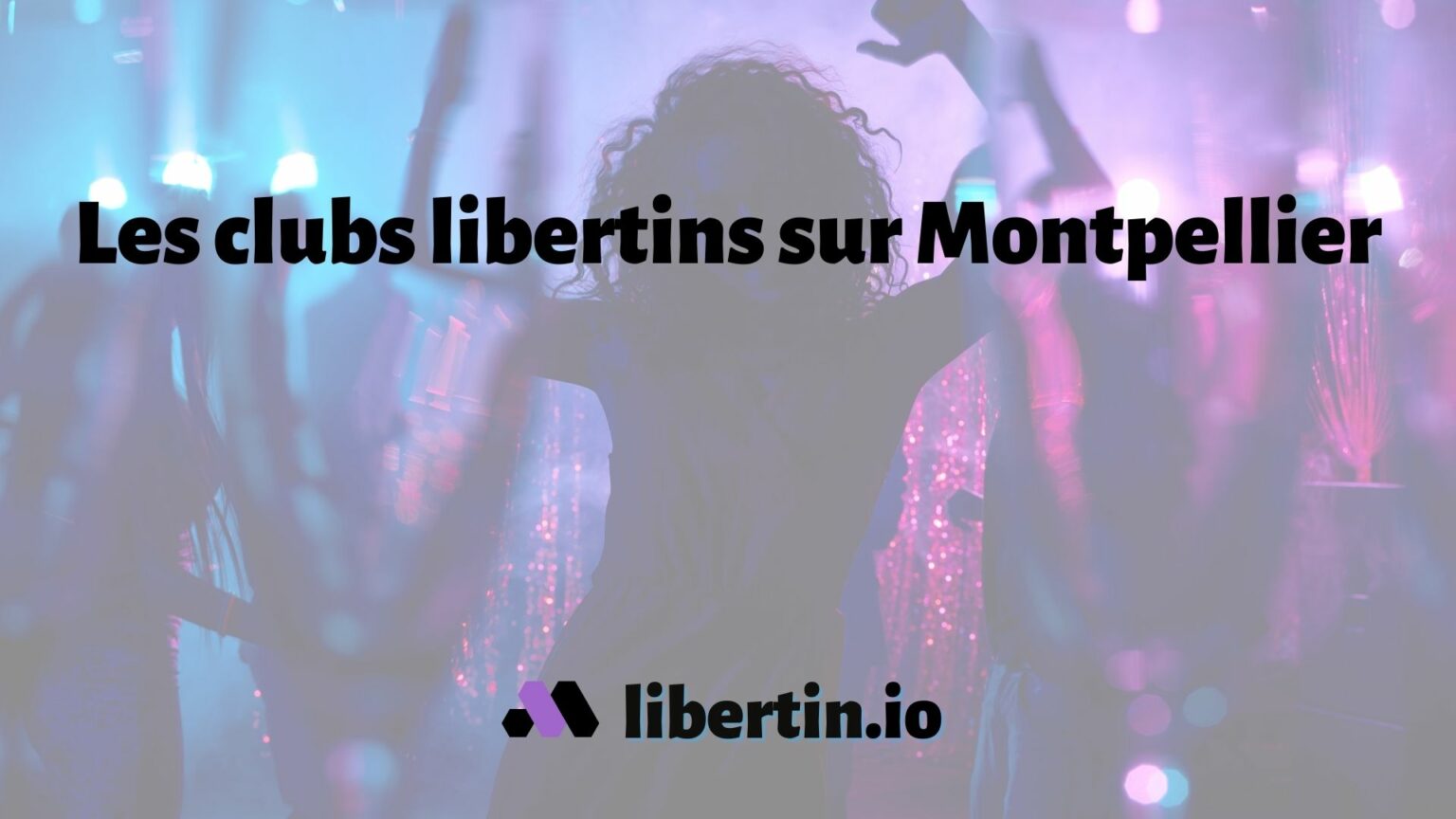 Les 7 clubs Libertins 🍑 🍌 sur Montpellier 🇫🇷